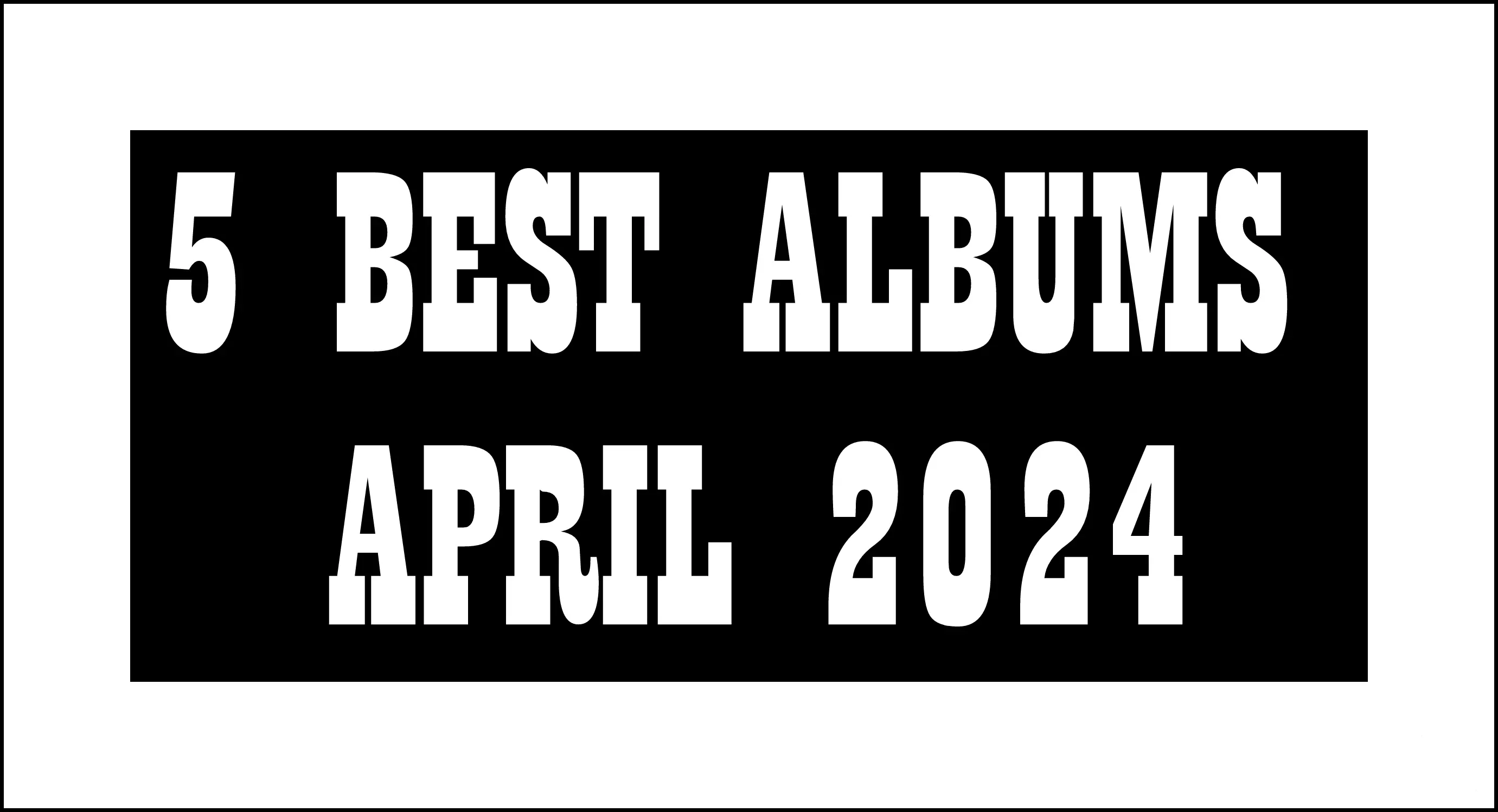 5 BEST ALBUMS OF THE MONTH - APRIL 2024 - TURN UP THE VOLUME