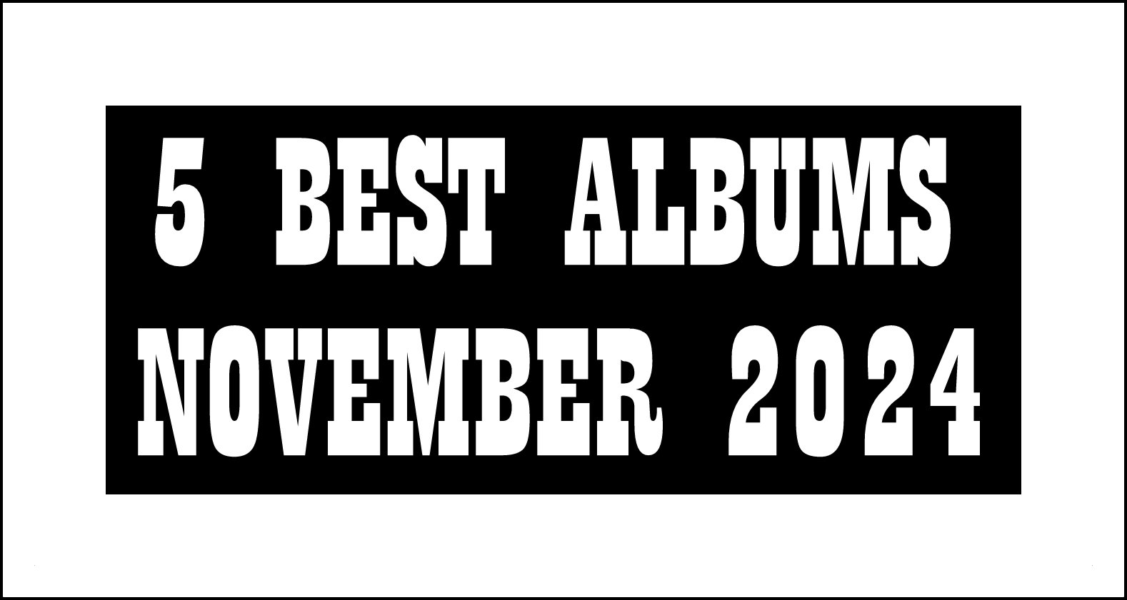 5 BEST ALBUMS - NOVEMBER 2024 - TURN UP THE VOLUME